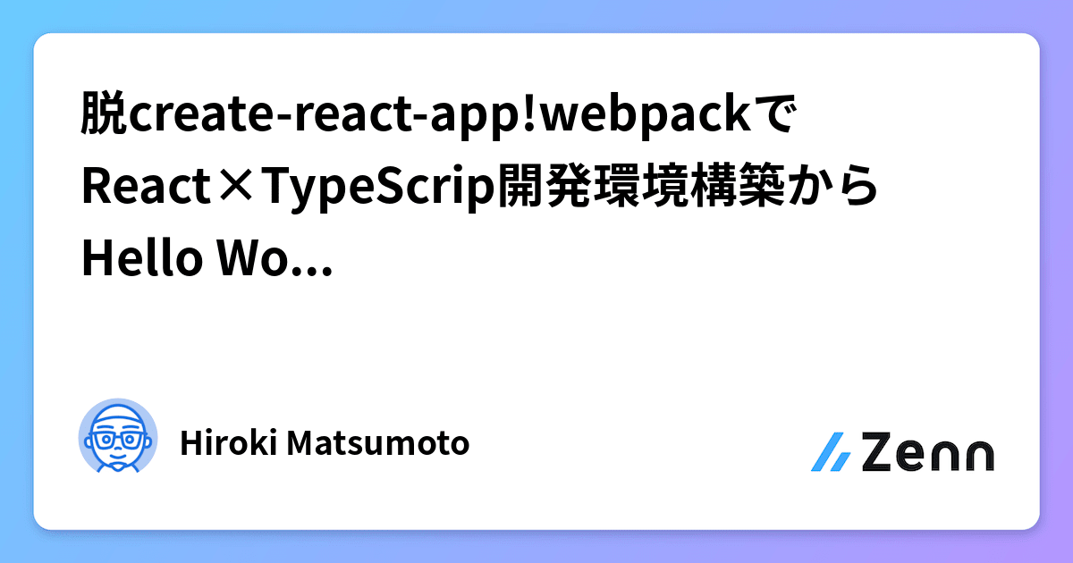 脱create-react-app!webpackでReact×TypeScrip開発環境構築からHello World!まで