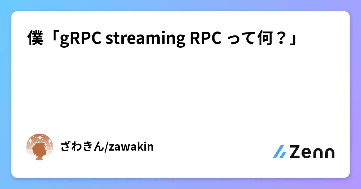 僕「gRPC streaming RPC って何？」
