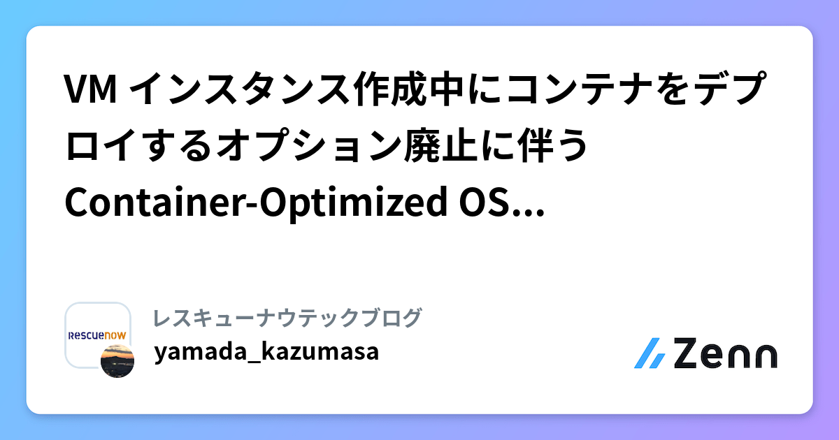 VM インスタンス作成中にコンテナをデプロイするオプション廃止に伴う Container-Optimized OS での対応