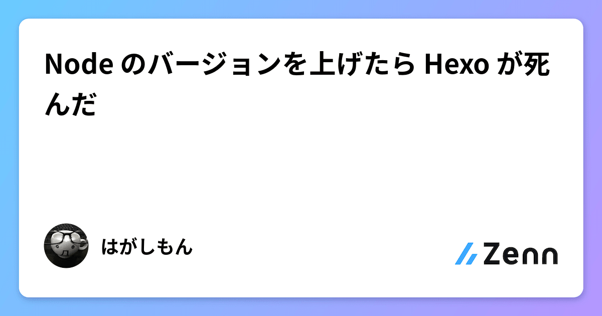 Node のバージョンを上げたら Hexo が死んだ