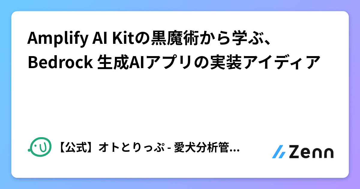 Amplify AI Kitの黒魔術から学ぶ、Bedrock 生成AIアプリの実装アイディア