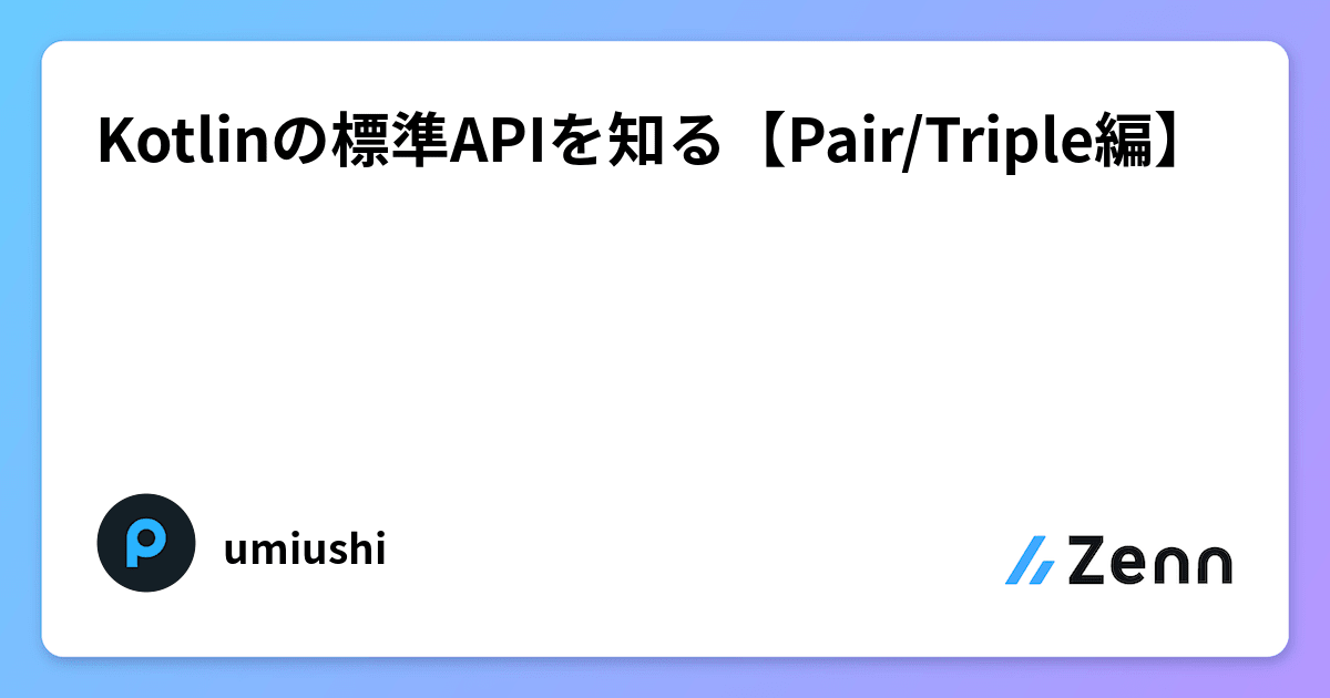 Kotlinの標準APIを知る【Pair/Triple編】