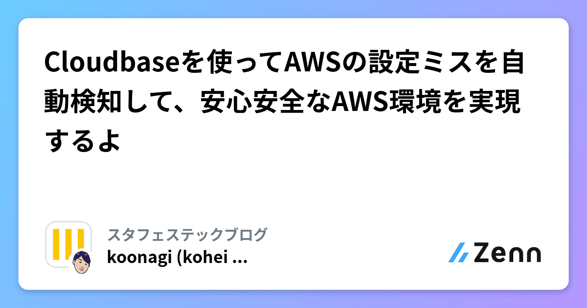 Cloudbaseを使ってAWSの設定ミスを自動検知して、安心安全なAWS環境を実現するよ