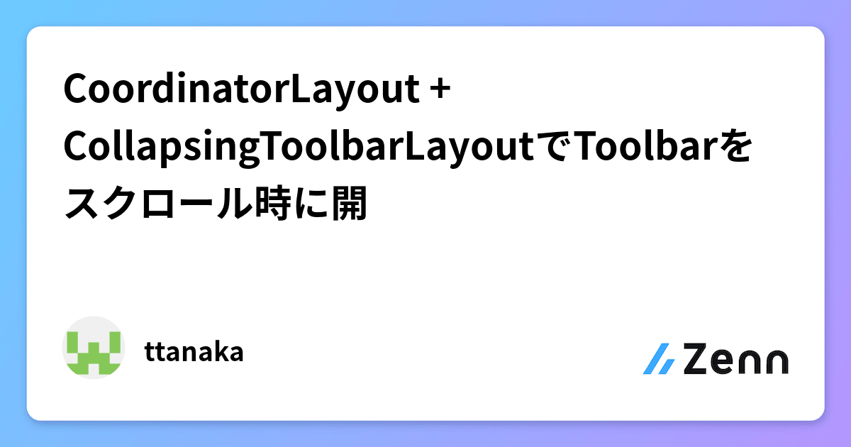CoordinatorLayout + CollapsingToolbarLayoutでToolbarをスクロール時に開