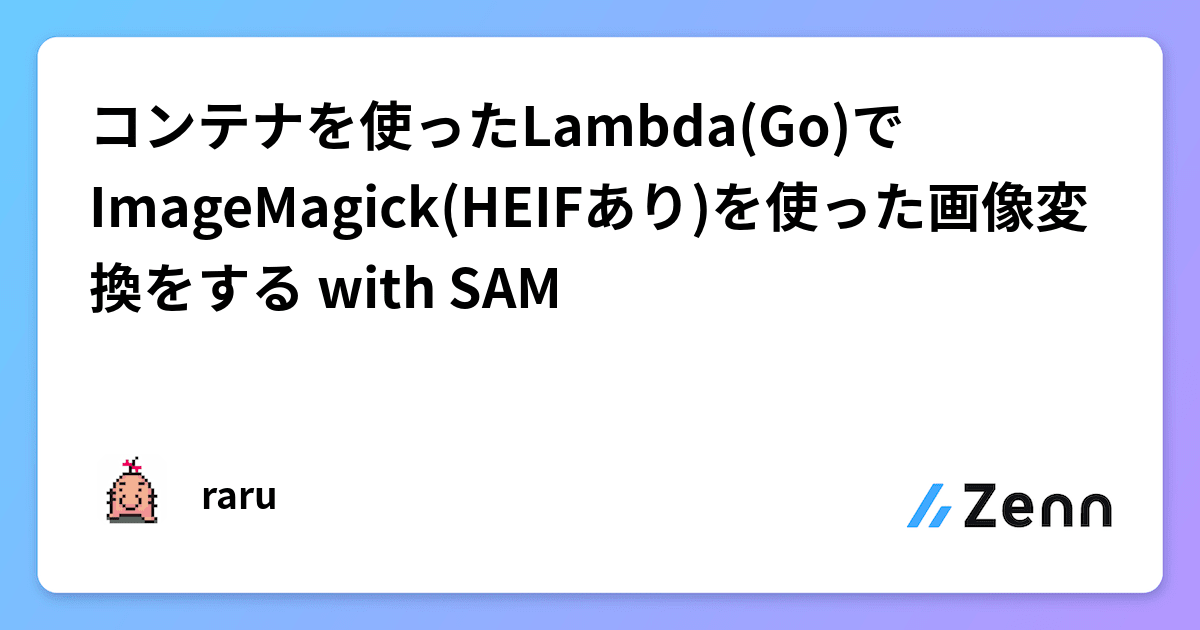 コンテナを使ったLambda(Go)でImageMagick(HEIFあり)を使った画像変換をする with SAM
