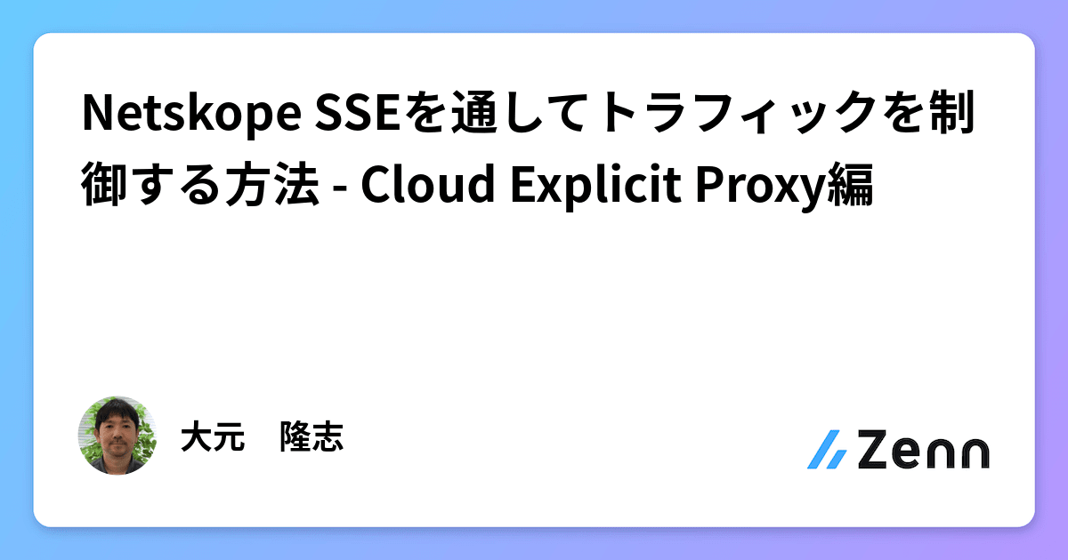 Netskope SSEを通してトラフィックを制御する方法 - Cloud Explicit Proxy編