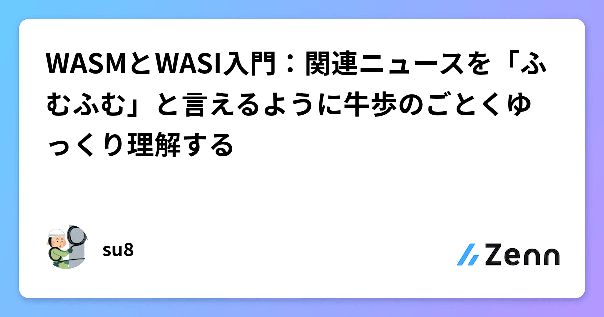 WASMとWASI入門：関連ニュースを「ふむふむ」と言えるように牛歩のごとくゆっくり理解する 🐮