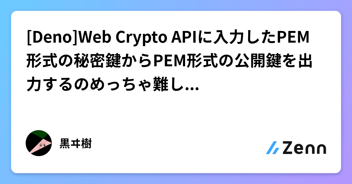 [Deno]Web Crypto APIに入力したPEM形式の秘密鍵からPEM形式の公開鍵を出力するのめっちゃ難しいな！(0_0)