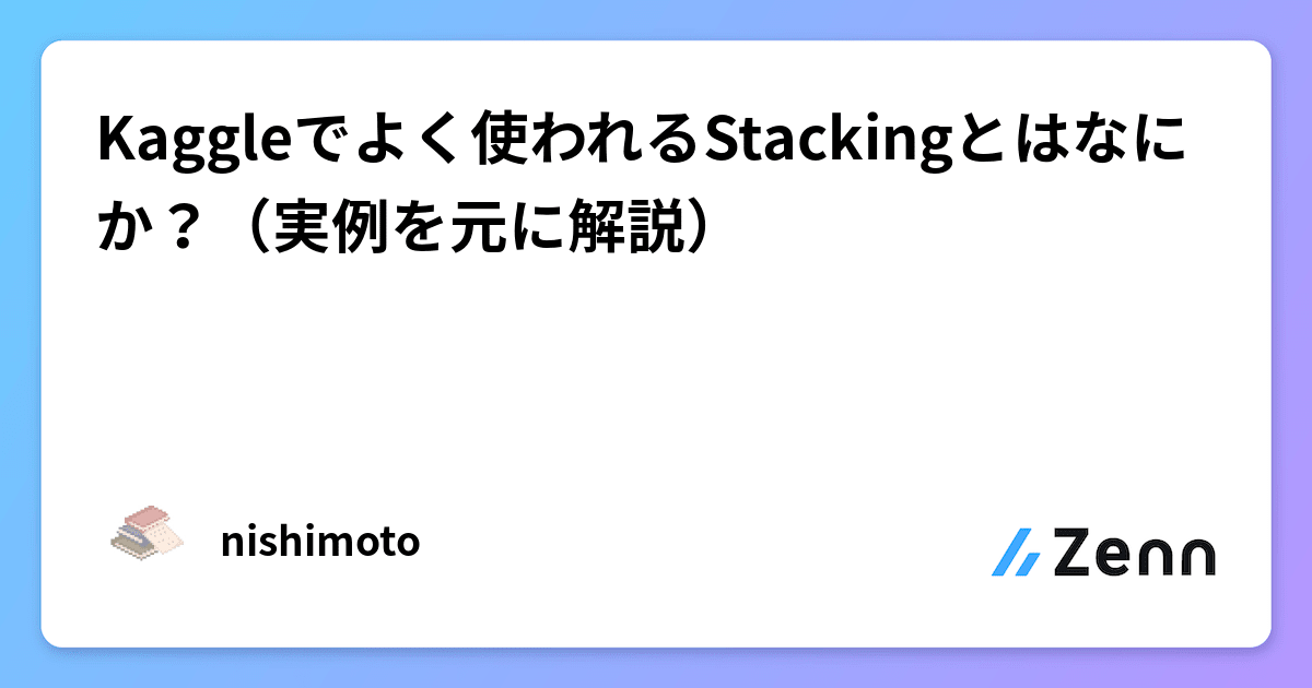 Kaggleでよく使われるStackingとはなにか？（実例を元に解説）