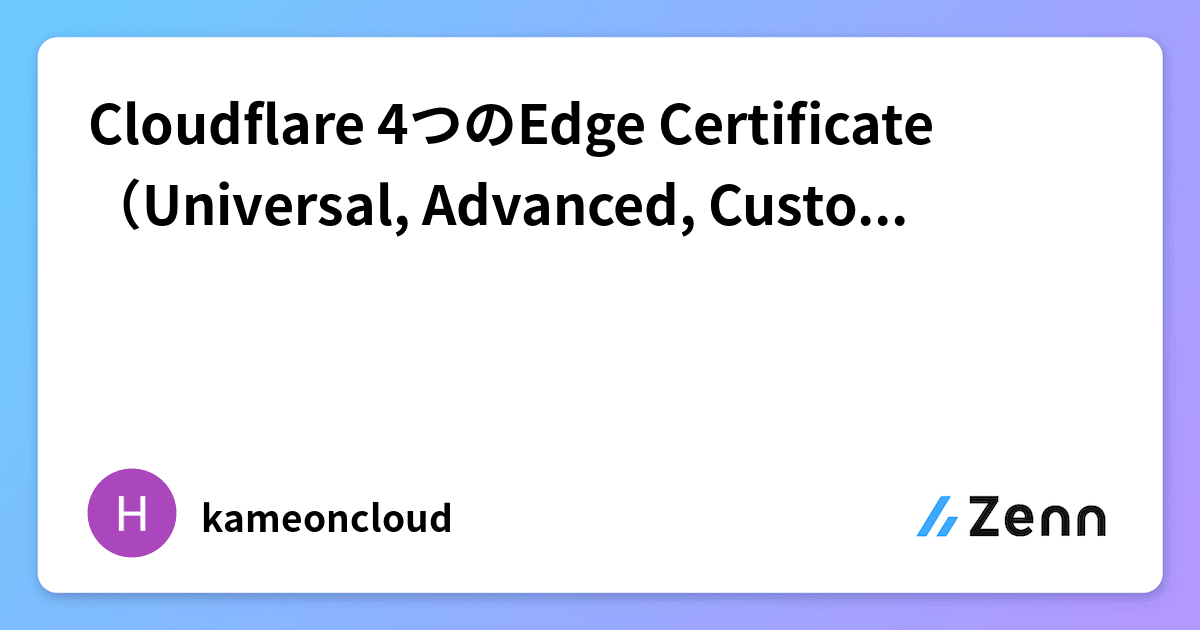Cloudflare 4つのEdge Certificate（Universal, Advanced, Custom, Backup)まとめ