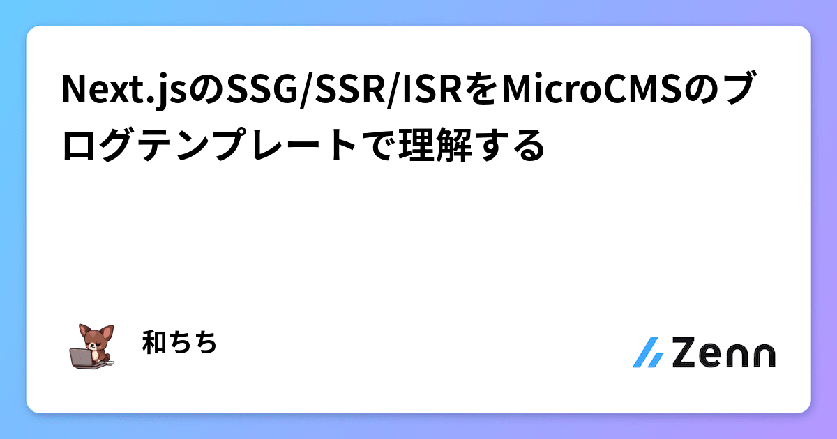 Next.jsのSSG/SSR/ISRをMicroCMSのブログテンプレートで理解する