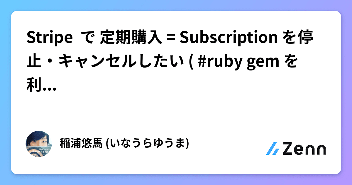 Stripe で 定期購入 = Subscription を停止・キャンセルしたい ( #ruby gem を利用する例 )