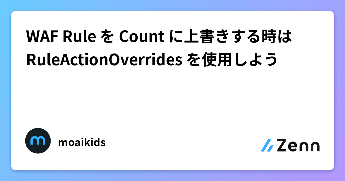 WAF Rule を Count に上書きする時は RuleActionOverrides を使用しよう