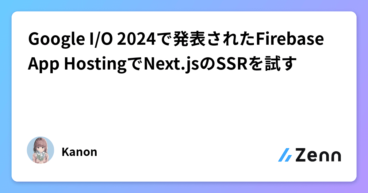 Google I/O 2024で発表されたFirebase App HostingでNext.jsのSSRを試す