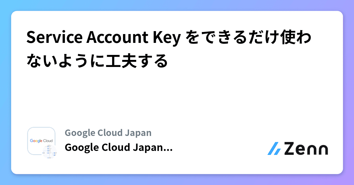 Service Account Key をできるだけ使わないように工夫する