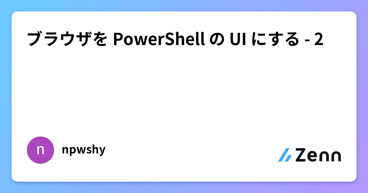 ブラウザを PowerShell の UI にする - 2