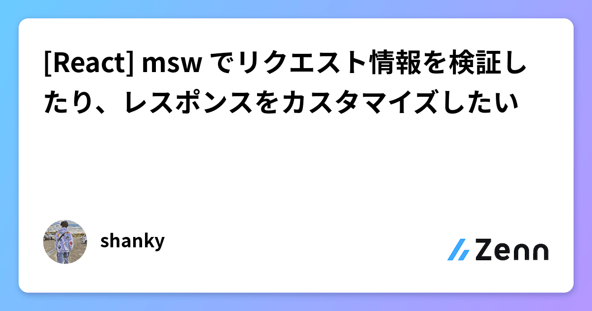 [React] msw でリクエスト情報を検証したり、レスポンスをカスタマイズしたい