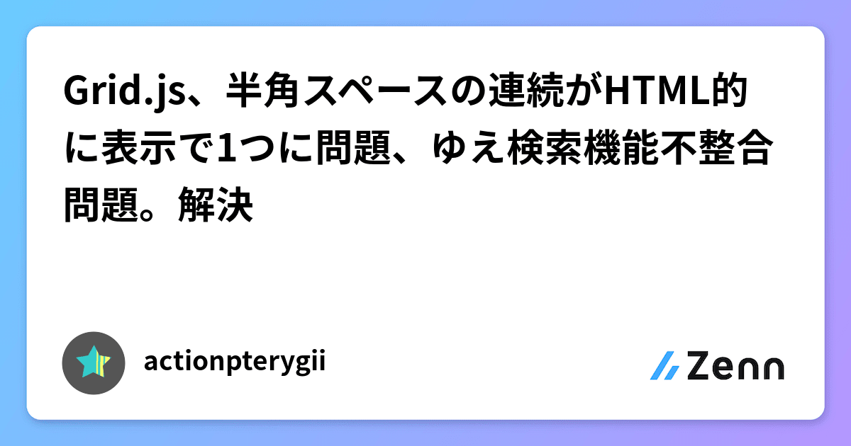 Grid.js、半角スペースの連続がHTML的に表示で1つに問題、ゆえ検索機能不整合問題。解決