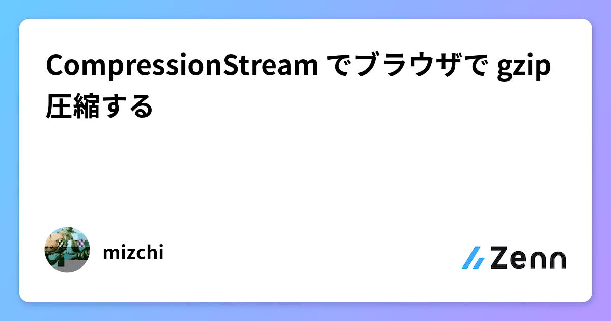 CompressionStream でブラウザで gzip 圧縮する