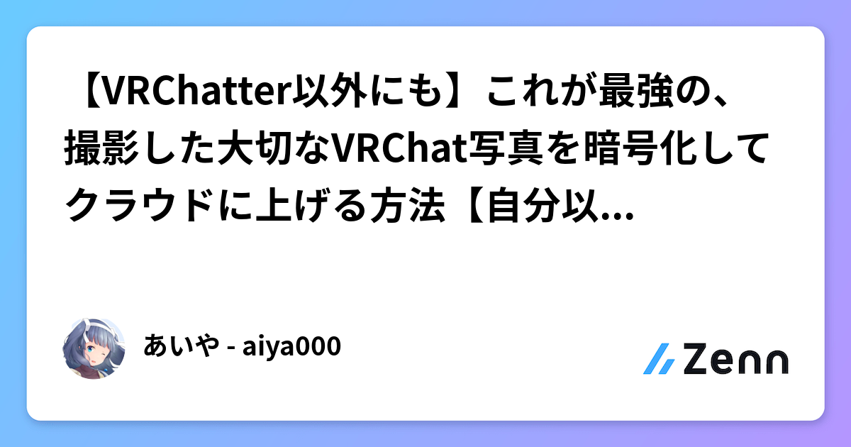 【VRChatter以外にも】これが最強の、撮影した大切なVRChat写真を暗号化してクラウドに上げる方法【自分以外にデータを閲覧させない】