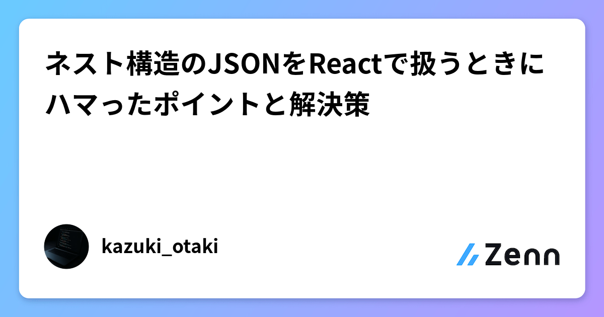 ネスト構造のJSONをReactで扱うときにハマったポイントと解決策