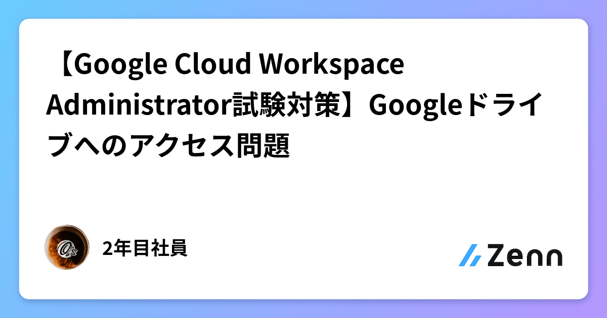 【Google Cloud Workspace Administrator試験対策】Googleドライブへのアクセス問題