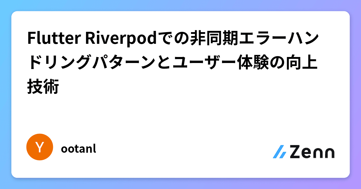 Flutter Riverpodでの非同期エラーハンドリングパターンとユーザー体験の向上技術