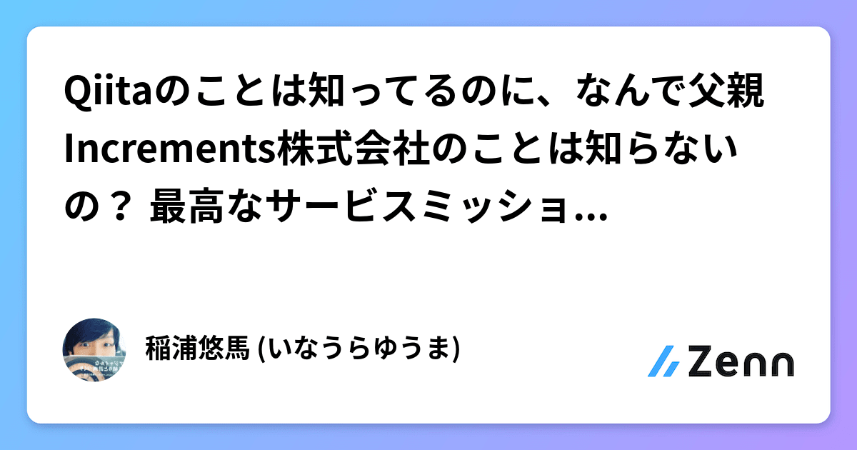 Qiitaのことは知ってるのに、なんで父親Increments株式会社のことは知らないの？ 最高なサービスミッションで社会幸福を実現。評判五