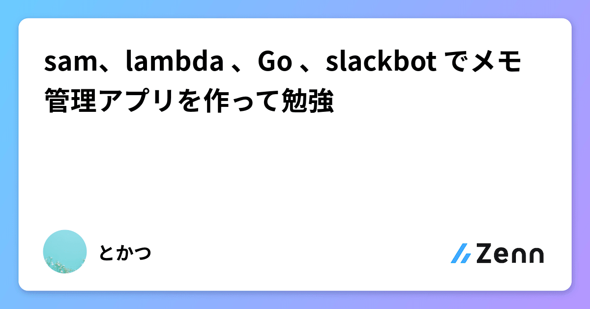sam、lambda 、Go 、slackbot でメモ管理アプリを作って勉強