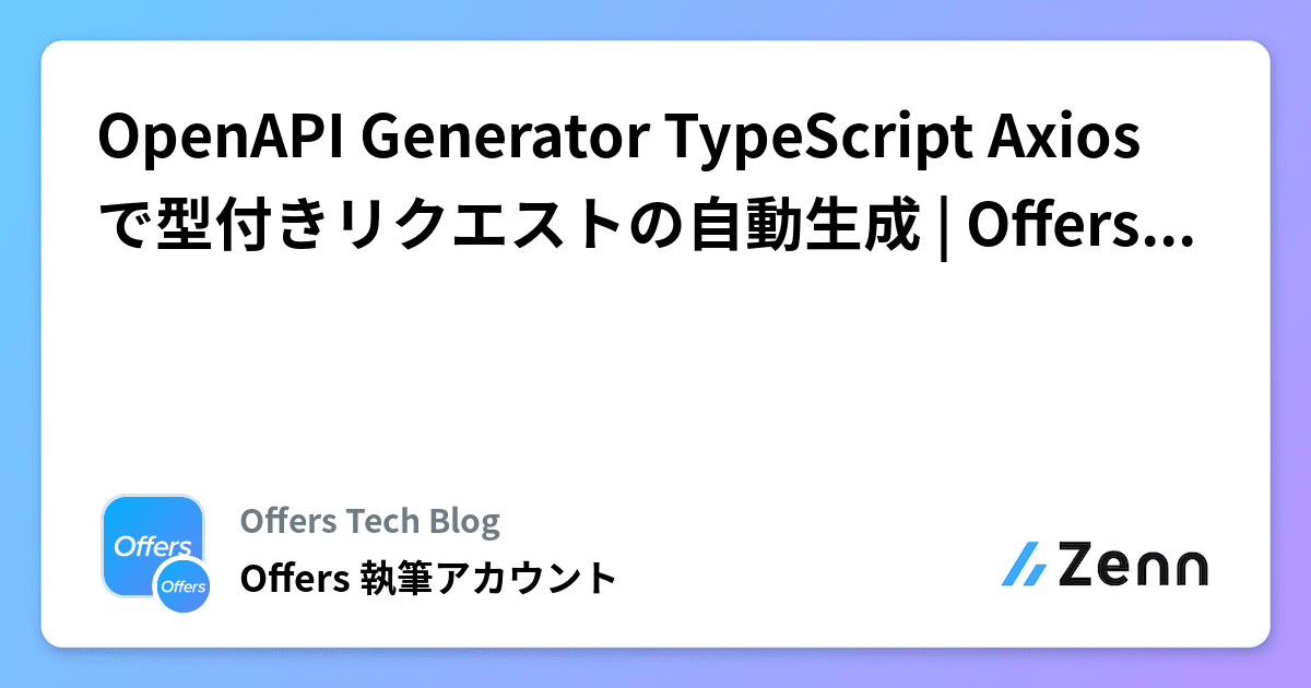 OpenAPI Generator TypeScript Axiosで型付きリクエストの自動生成 | Offers Tech Blog