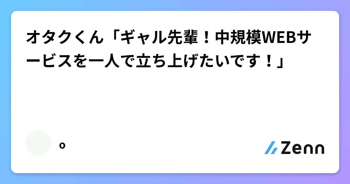 オタクくん「ギャル先輩！中規模WEBサービスを一人で立ち上げたいです！」