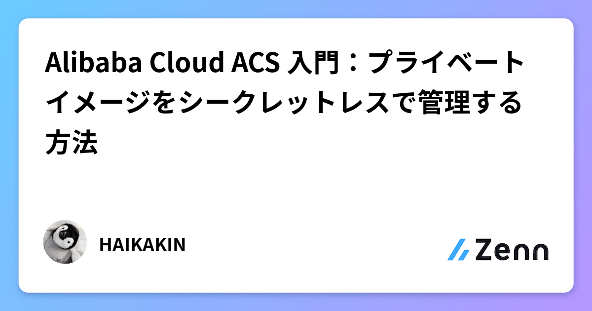 Alibaba Cloud ACS 入門：プライベートイメージをシークレットレスで管理する方法