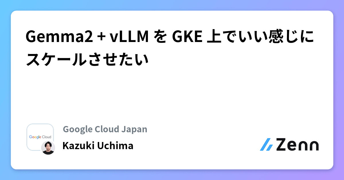 Gemma2 + vLLM を GKE 上でいい感じにスケールさせたい