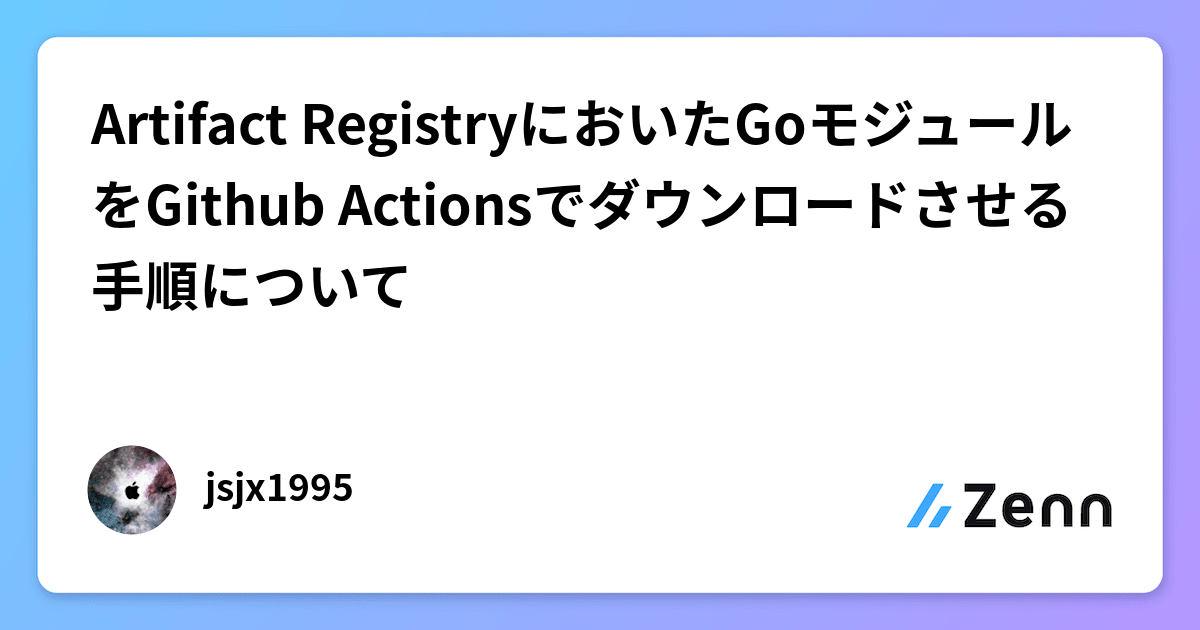 Artifact RegistryにおいたGoモジュールをGithub Actionsでダウンロードさせる手順について