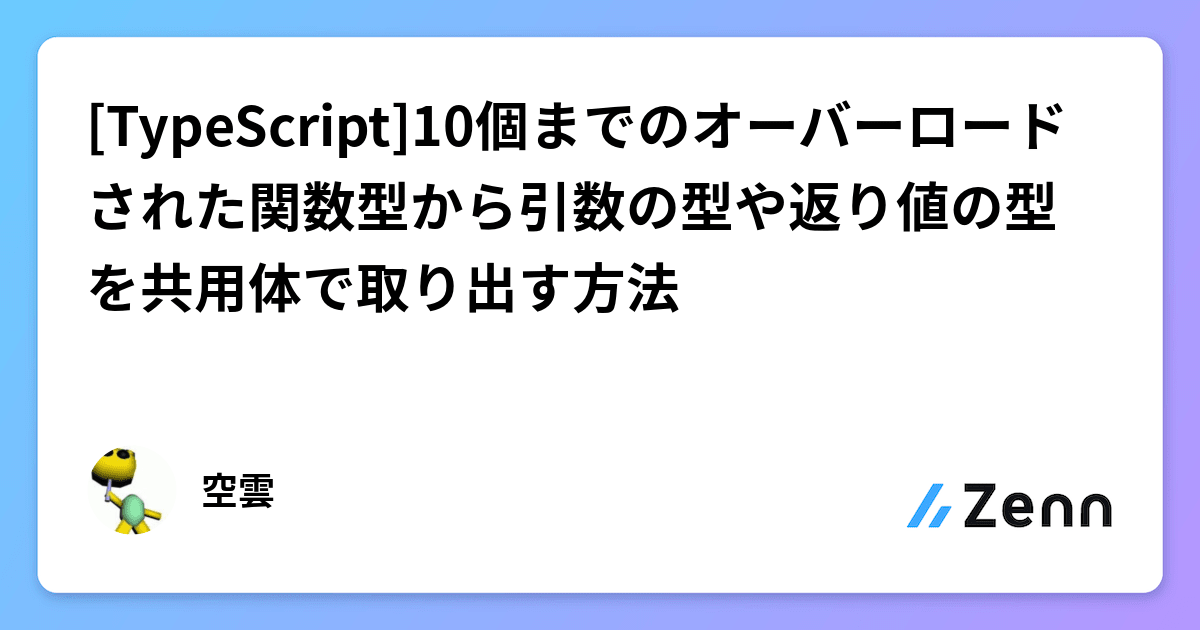 [TypeScript]10個までのオーバーロードされた関数型から引数の型や返り値の型を共用体で取り出す方法