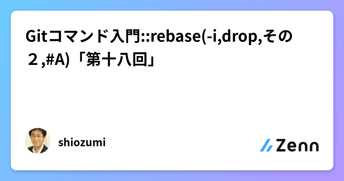 Gitコマンド入門::rebase(-i,drop,その2,#A)「第十八回」