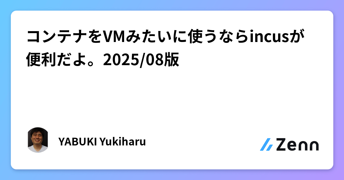コンテナをVMみたいに使うならincusが便利だよ。2025/08版