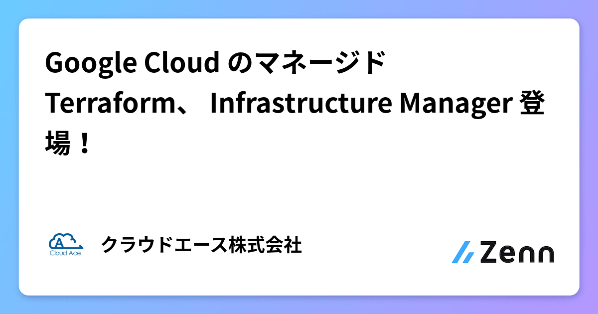Google Cloud のマネージド Terraform、 Infrastructure Manager 登場！