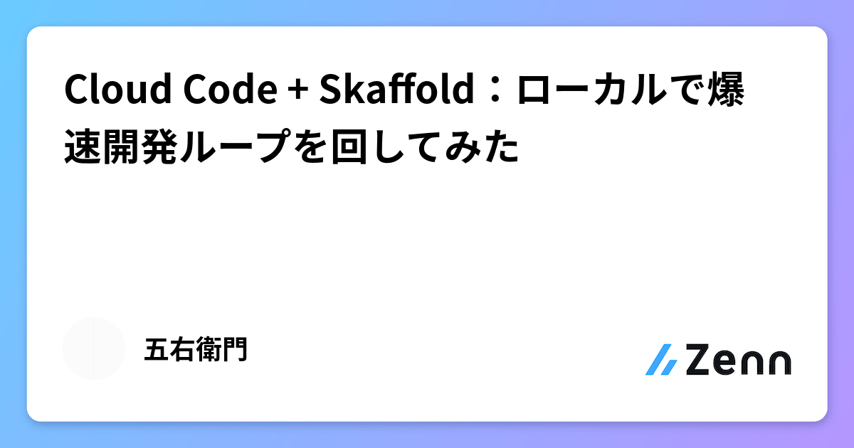 Cloud Code + Skaffold：ローカルで爆速開発ループを回してみた