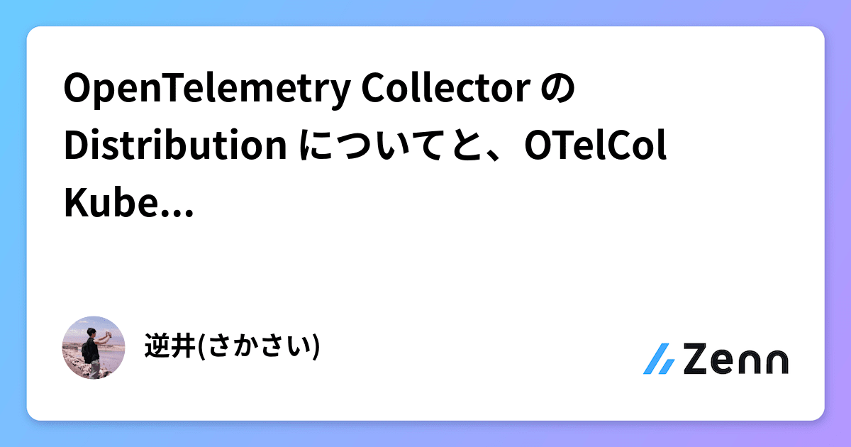 OpenTelemetry Collector の Distribution についてと、OTelCol Kubernetes Distro