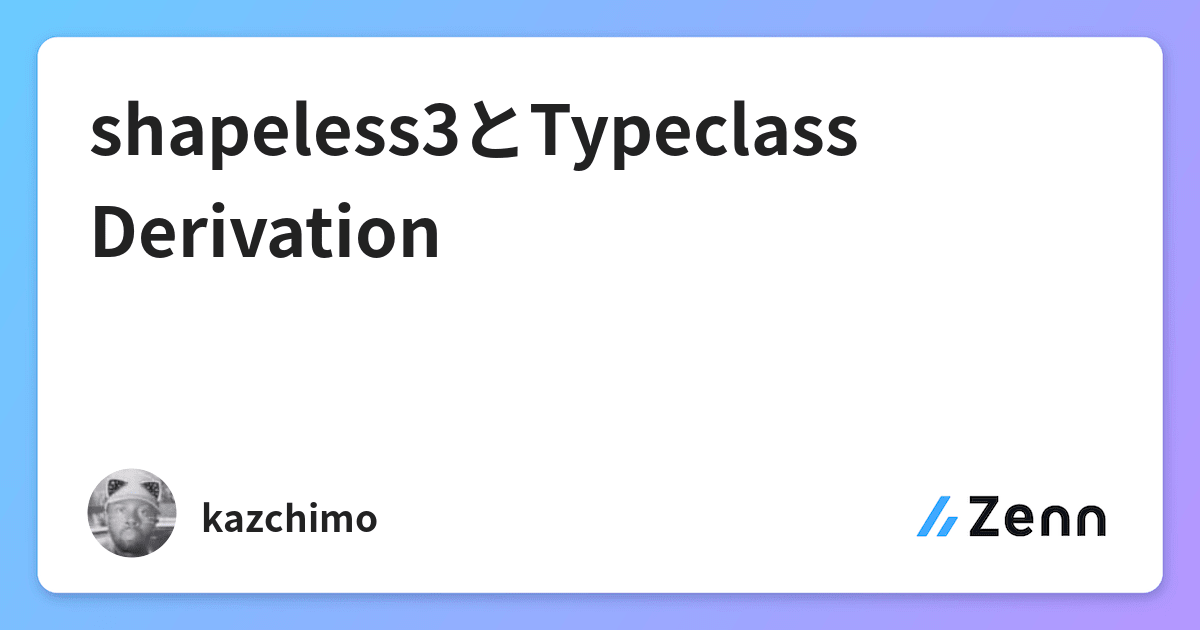 shapeless3とTypeclass Derivation
