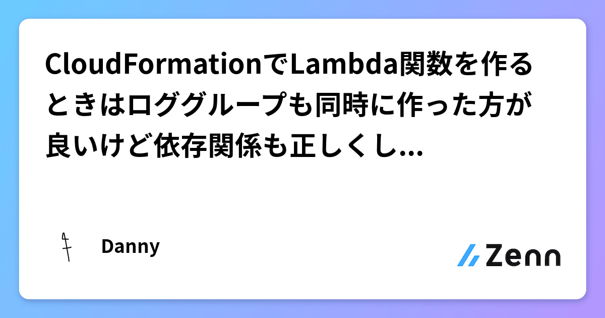 CloudFormationでLambda関数を作るときはロググループも同時に作った方が良いけど依存関係も正しくした方が良いという話