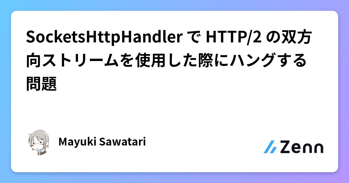 SocketsHttpHandler で HTTP/2 の双方向ストリームを使用した際にハングする問題