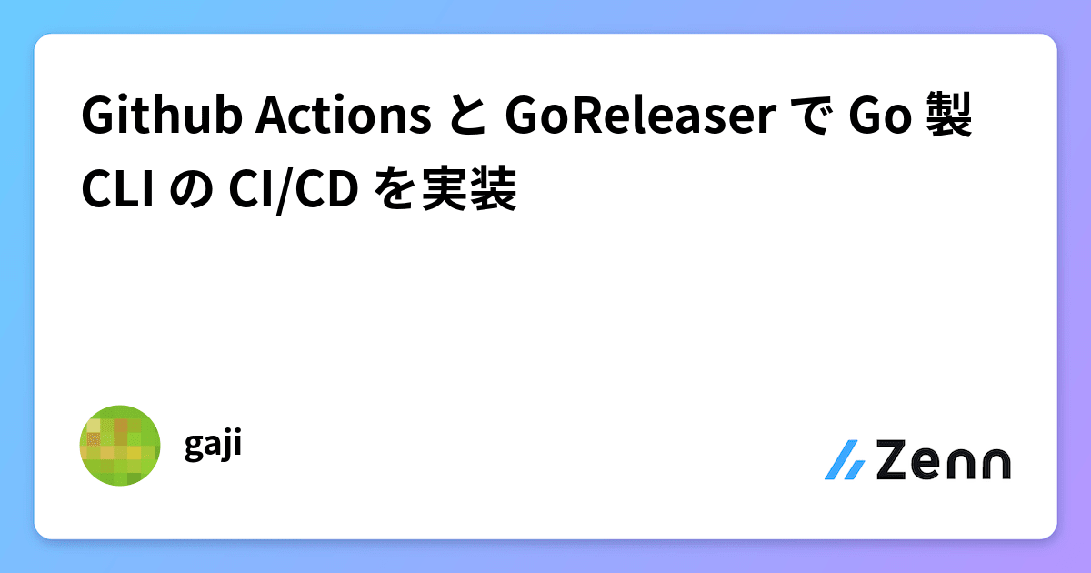 Github Actions と GoReleaser で Go 製 CLI の CI/CD を実装