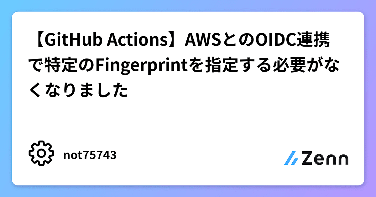 【GitHub Actions】AWSとのOIDC連携で特定のFingerprintを指定する必要がなくなりました