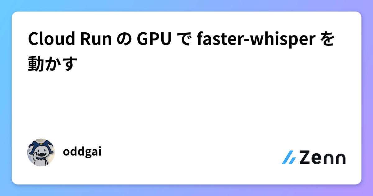 Cloud Run の GPU で faster-whisper を動かす