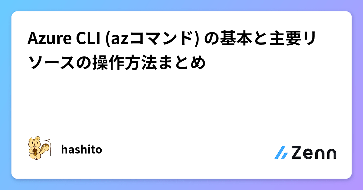 Azure CLI (azコマンド) の基本と主要リソースの操作方法まとめ