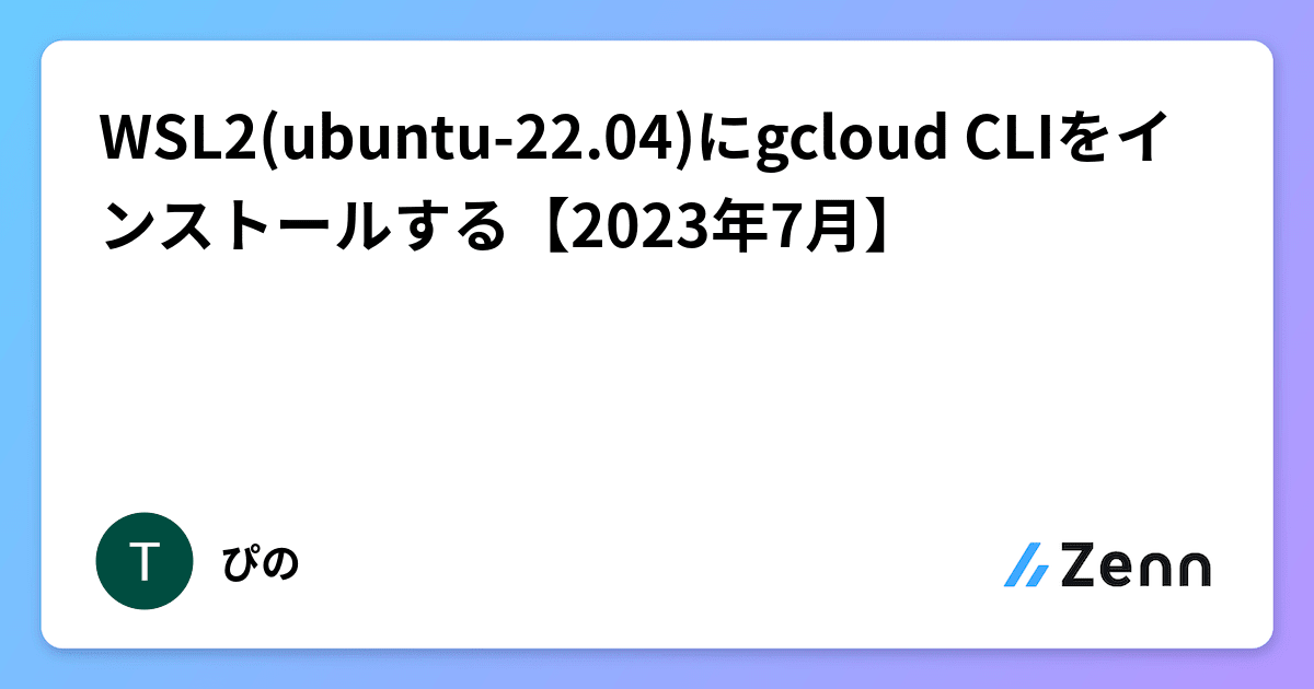 WSL2(ubuntu-22.04)にgcloud CLIをインストールする【2023年7月】