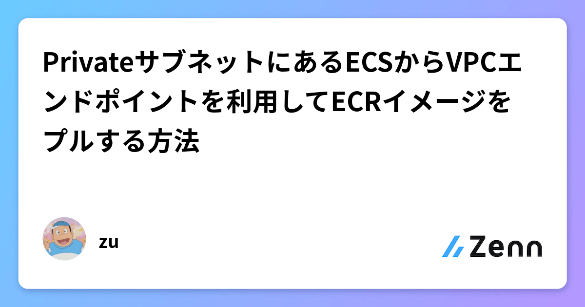 PrivateサブネットにあるECSからVPCエンドポイントを利用してECRイメージをプルする方法