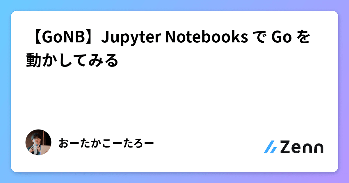 【GoNB】Jupyter Notebooks で Go を動かしてみる